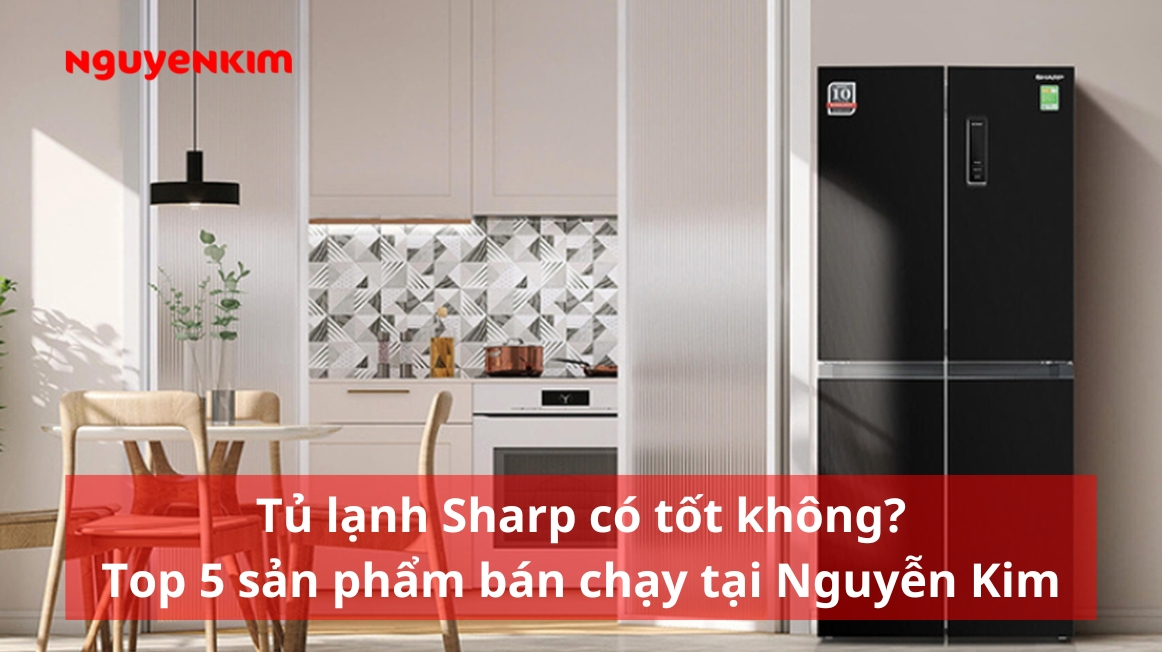 Tủ lạnh Sharp của nước nào? Có tốt không? Top 5 mẫu tủ lạnh nên mua | Nguyễn Kim | Nguyễn Kim Blog