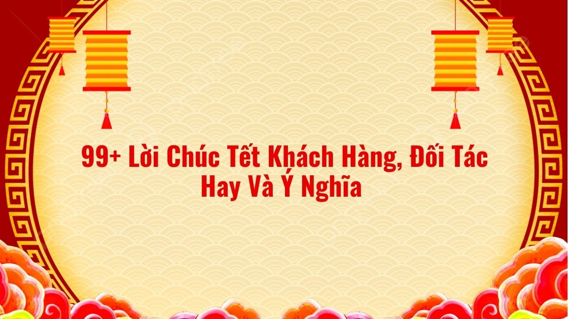 99+ Lời chúc Tết khách hàng, đối tác hay, ý nghĩa nhất 2024 | Nguyễn ...